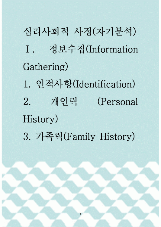 심리사회적 사정(자기분석) Ⅰ. 정보수집(Information Gathering) 1. 인적사항(Identification) 2. 개인력 (Personal History) 3. 가족력(Family History)