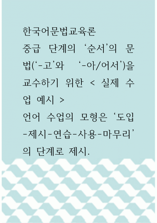한국어문법교육론 ) 중급 단계의 ‘순서’의 문법(‘-고’와 ‘-아,어서’)을 교수하기 위한 실제 수업 예시