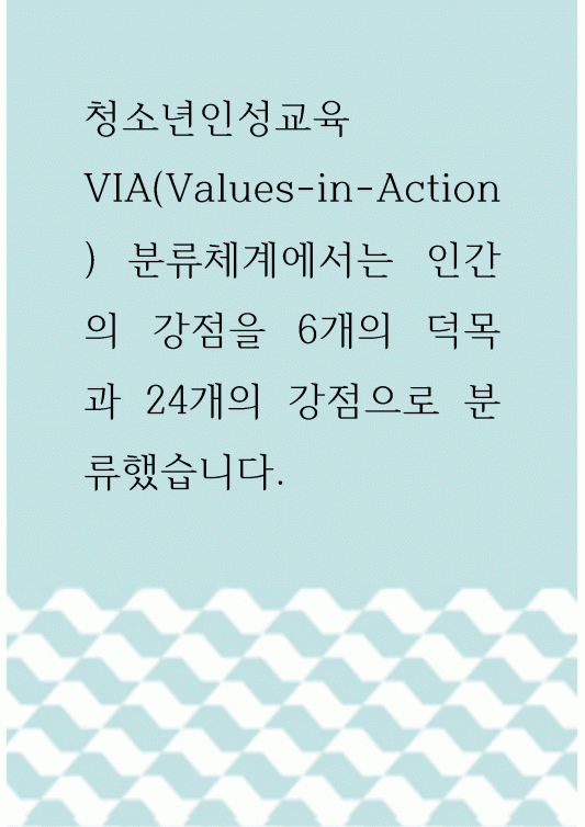 청소년인성교육 ) VIA(Values-in-Action) 분류체계에서는 인간의 강점을 6개의 덕목과 24개의 강점으로 분류했습니다