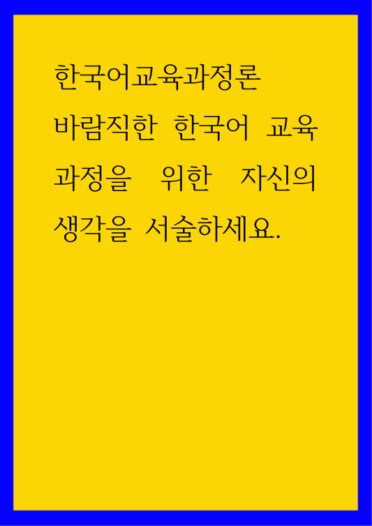 한국어교육과정론 ) 바람직한 한국어 교육과정을 위한 자신의 생각을 서술하세요