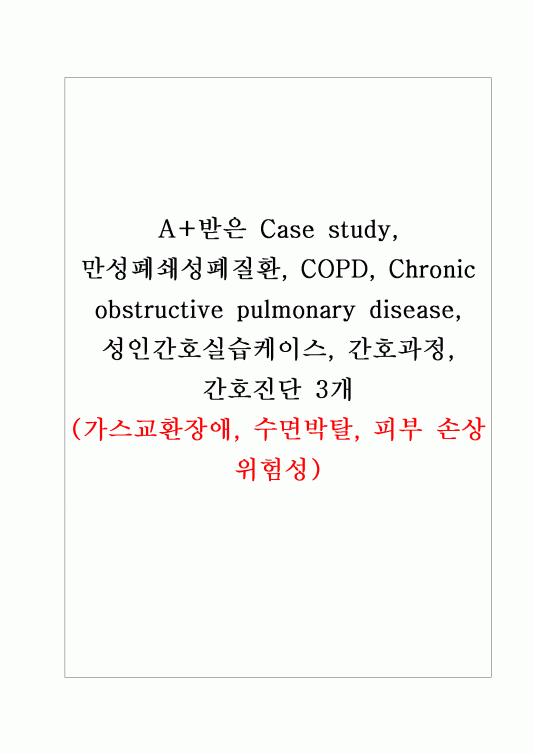 A+받은 Case study, 만성폐쇄성폐질환, COPD, Chronic obstructive pulmonary disease, 성인간호실습케이스, 간호과정, 간호진단 3개 (가스교환장애 외 2개)