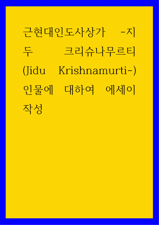 에세이 ) 근현대인도사상가 지두 크리슈나무르티 (Jidu Krishnamurti) 인물에 대하여 에세이 작성