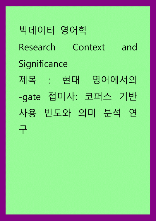 빅데이터 영어학) Research Context and Significance - 현대 영어에서의 - gate 접미사 - 코퍼스 기반 사용 빈도와 의미 분석 연구