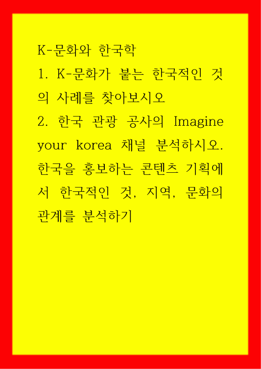 K-문화와 한국학) 1K-문화가 붙는 한국적인 것의 사례를 찾아보시오 2한국 관광 공사의 Imagine your korea 채널 분석하시오