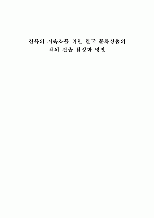 [졸업논문]한류의 지속화를 위한 한국 문화상품의 해외 진출 활성화 방안
