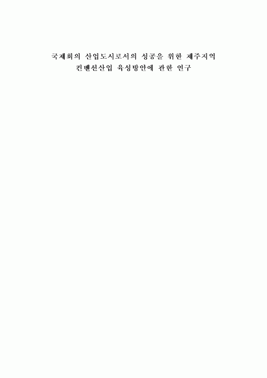 [졸업논문]국제회의 산업도시로서의 성공을 위한 제주지역 컨벤션산업 육성방안에 관한 연구