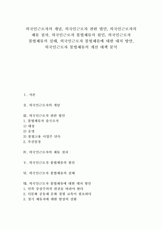 외국인근로자의 개념, 외국인근로자 관련 법안, 외국인근로자의 체류 절차, 외국인근로자 불법체류의 원인, 외국인근로자 불법체류의 실태, 외국인근로자 불법체류 대처 방안, 외국인근로자 불법체류의 개선 대책