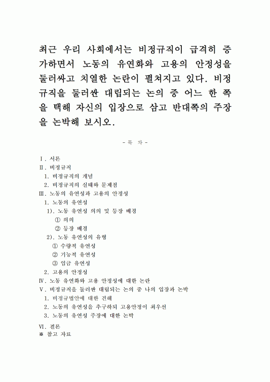 최근 우리 사회에서는 비정규직이 급격히 증가하면서 노동의 유연화와 고용의 안정성을 둘러싸고 치열한 논란이 펼쳐지고 있다. 비정규직을 둘러싼 대립되는 논의 중 어느 한 쪽을 택해 자신의 입장으로 삼고 반대쪽