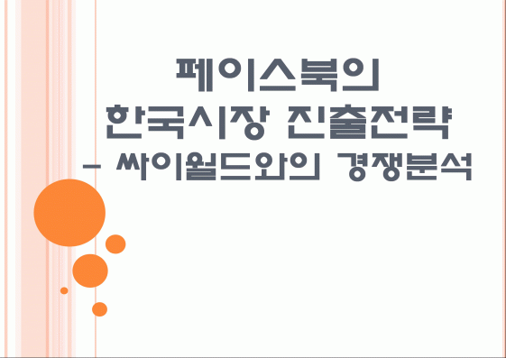[페이스북] 페이스북의 한국시장 진출전략 - 싸이월드와의 경쟁분석 PPT자료