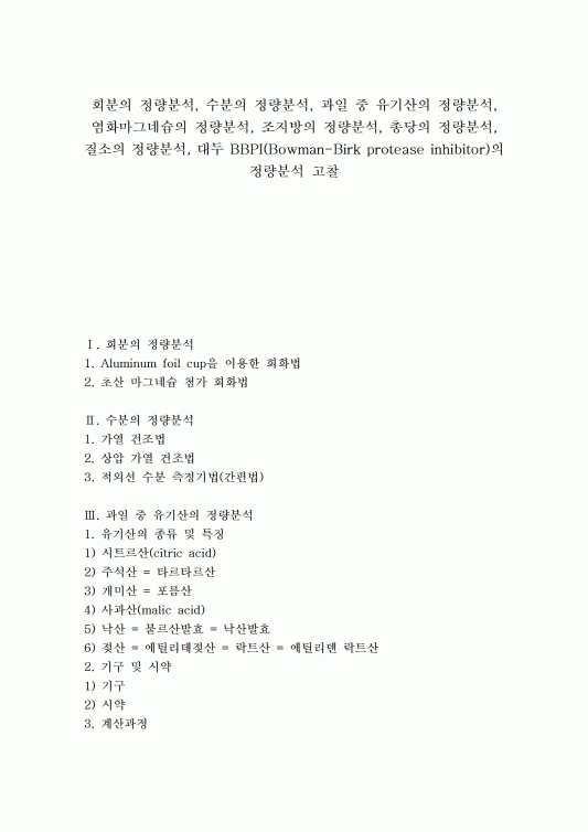 회분의 정량분석, 수분의 정량분석, 과일 중 유기산의 정량분석, 염화마그네슘의 정량분석, 조지방의 정량분석, 총당의 정량분석, 질소의 정량분석, 대두 BBPI(Bowman-Birk protease inhibitor)의 정량분석 고찰