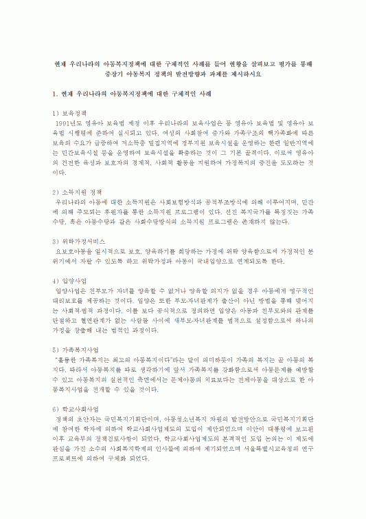 현재 우리나라의 아동복지정책에 대한 구체적인 사례를 들어 현황을 살펴보고 평가를 통해 중장기 아동복지 정책의 발전방향과 과제를 제시하시요
