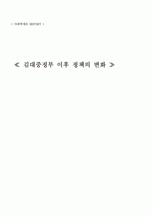 [사회학개론] 김대중정부 이후 정책의 변화 - 김대중 정부 이후 한국의 복지정책에는 어떠한 변화들이 발생하였는지에 대하여 구체적으로 서술하시오.