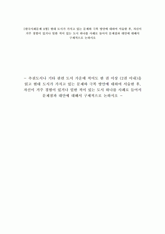 [중어중문학과] [한국사회문제 A형] 현대 도시가 가지고 있는 문제와 극복 방안에 대하여 서술한 후, 자신이 거주 경험이 있거나 일한 적이 있는 도시 하나를 사례로 들어서 문제점과 대안에 대해서 구체적으로 논하시오