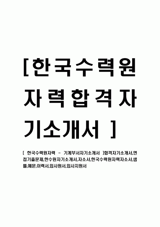 [ 한국수력원자력 - 기계부서 자기소개서 ] 합격 자기소개서,면접기출문제,한수원자기소개서,자소서,한국수력원자력자소서,샘플,예문,이력서,입사원서,입사지원서