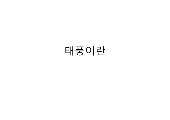 [태풍]태풍이란(태풍의 정의, 태풍의 특징, 태풍의 명칭, 태풍의 구조, 태풍의 발생조건, 태풍의 구분, 태풍의 이름, 태풍의 강도, 태풍의 진로, 태풍의 일생, 태풍의 영향, 태풍의 대비, 태풍과 지구온난화).PPT자료