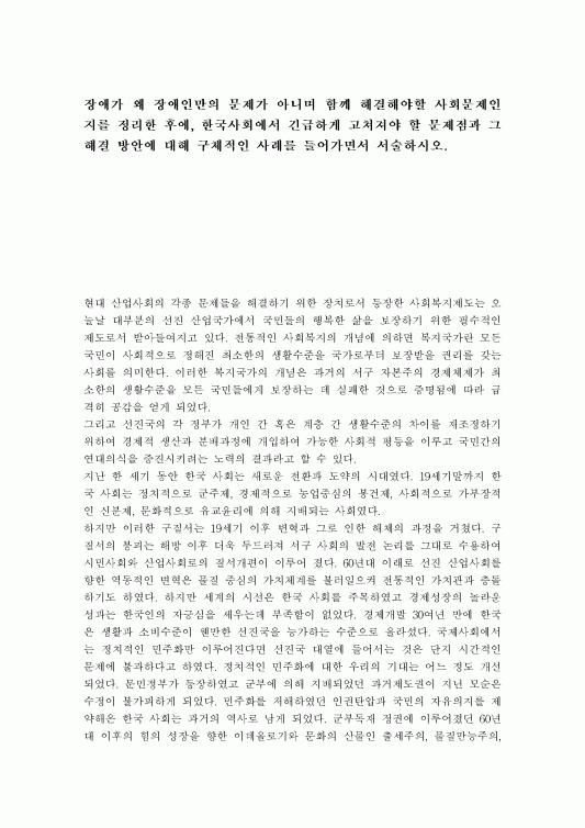 장애가 왜 장애인만의 문제가 아니며 함께 해결해야할 사회문제인지를 정리한 후에, 한국사회에서 긴급하게 고쳐져야 할 문제점과 그 해결 방안에 대해 구체적인 사례를 들어가면서 서술하시오.