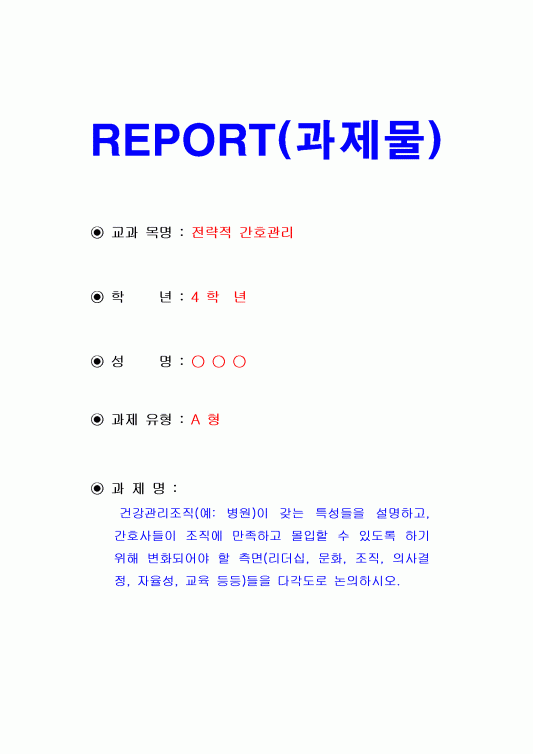 전략적간호관리4A) 건강관리조직(예: 병원)이 갖는 특성들을 설명, 간호사들이 조직에 만족하고 몰입할 수 있도록 하기 위해 변화되어야 할 측면 - 리더십, 문화, 조직, 의사결정, 자율성, 교육 - 들을 다각도 논의