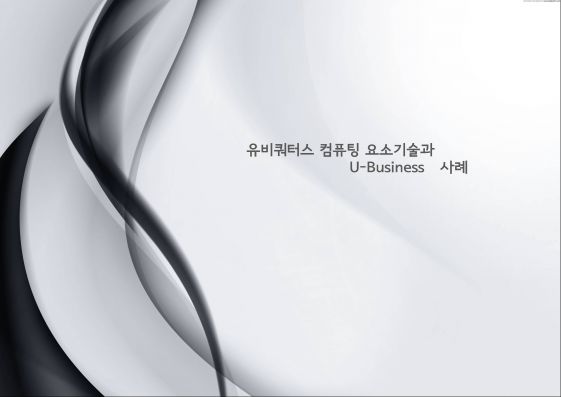 유비쿼터스 컴퓨팅 요소기술과 U-Business사례 - 유비쿼터스,유비쿼터스컴퓨팅,클라우드컴퓨팅,U-Business,E-Business.ppt