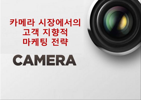 카메라 시장에서의 고객 지향적 마케팅 전략 - 카메라시장.캐논.니콘.삼성.마케팅관리,브랜드마케팅,서비스마케팅,글로벌경영,사례분석,swot,stp,4p.PPT자료