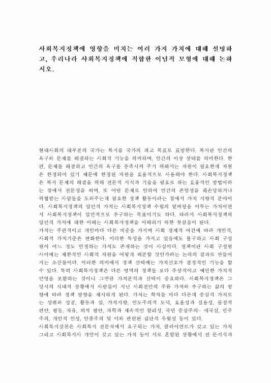 사회복지정책에 영향을 미치는 여러 가지 가치에 대해 설명하고, 우리나라 사회복지정책에 적합한 이념적 모형에 대해 논하시오.