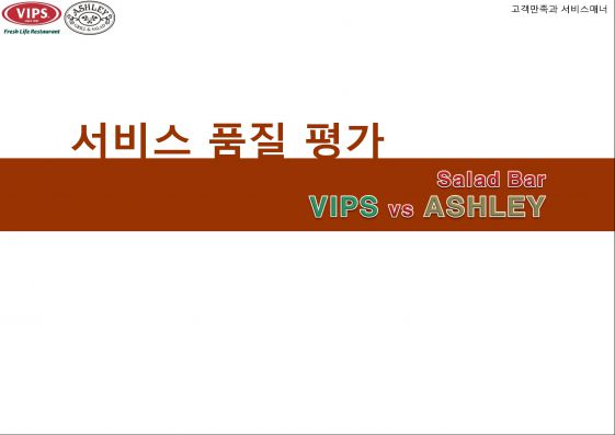 [서비스 품질 평가] Salad Bar VIPS vs ASHLEY - VIPS vs ASHLEY,빕스vs애슐리,빕스마케팅전략,애슐리마케팅전략,빕스서비스품질관리,애슐리서비스품질관리.PPT자료