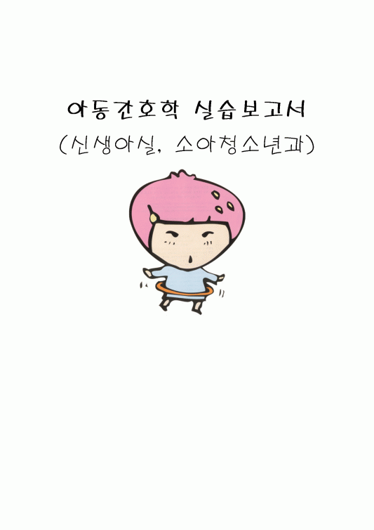 [아동간호학] 신생아실,소아청소년과 실습보고서