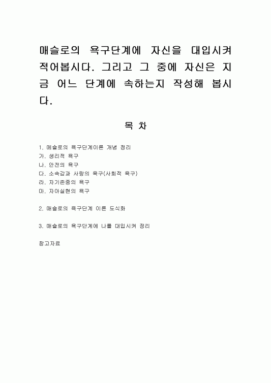 매슬로의 욕구단계에 자신을 대입시켜 적어봅시다. 그리고 그 중에 자신은 지금 어느 단계에 속하는지 작성해 봅시다.