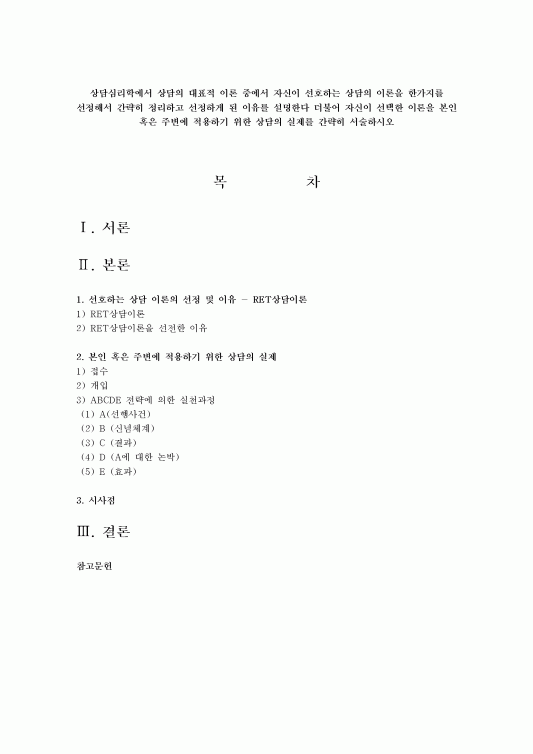 상담심리학에서 상담의 대표적 이론 중, 선호하는 상담의 이론을 선정해서 간략히 정리하고 선정하게 된 이유를 설명한다 더불어 본인 혹은 주변에 적용하기 위한 상담의 실제를 간략히 서술 - RET상담이론