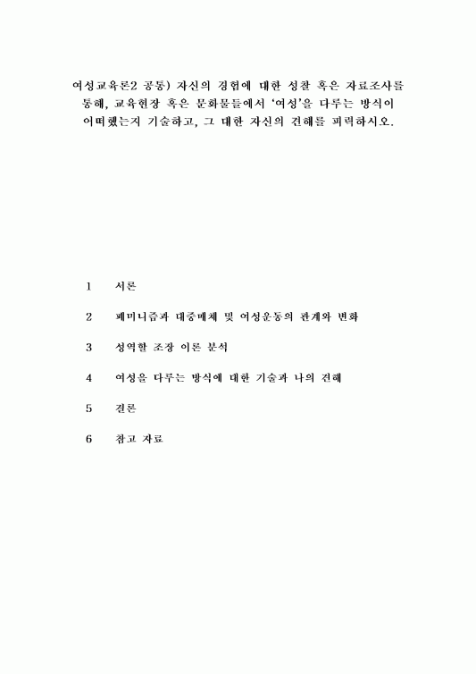 여성교육론2 공통) 자신의 경험에 대한 성찰 혹은 자료조사를 통해, 교육현장 혹은 문화물들에서 ‘여성’을 다루는 방식이 어떠했는지 기술하고, 그 대한 자신의 견해를 피력하시오.