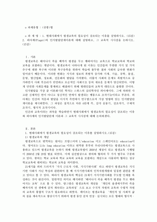 1. 현대사회에서 평생교육의 필요성이 강조되는 이유를 설명하시오 & 2. 피아제(Piaget)의 인지발달단계이론에 대해 설명하고, 그 교육적 시사점을 논하시오. (15점)