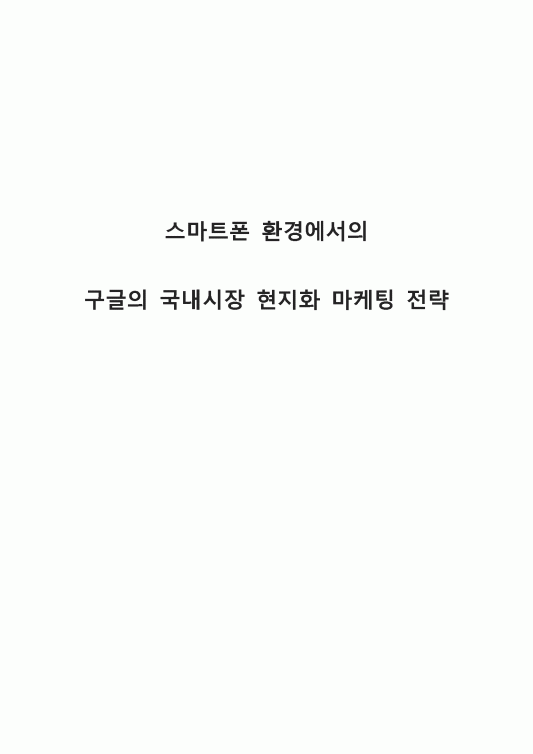 구글 Google 국내시장 현지화 마케팅전략분석 및 구글 새로운 마케팅전략제안 (스마트폰 시장에서의 구글의 전략)