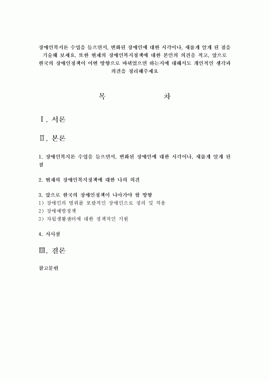 장애인복지론 수업을 들으면서, 변화된 장애인에 대한 시각이나, 새롭게 알게 된 점을 기술해 보세요. 또한 현재의 장애인복지정책에 대한 본인의 의견을 적고, 앞으로 한국의 장애인정책