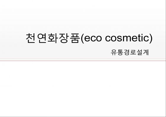 [유통경로설계] 천연화장품(eco cosmetic) (천연화장품 시장현황, 구매욕구, 스토어 컨셉, 유통경로 설계, 로얄네이쳐, 스킨푸드, 친환경, 에코).PPT자료