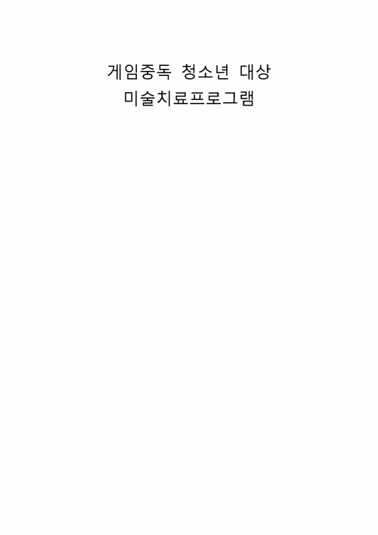 게임중독 청소년 대상 미술치료프로그램 (청소년 게임중독 정의, 실태, 원인, 청소년에게 미치는 영향, 게임중독 사례 , 게임중독 청소년 대상 집단상담 프로그램, 미술치료, 필요성, 목적, 기대효과, 측정도구)