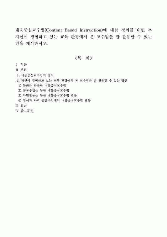 [영어교수법] 내용중심교수법(Content-Based Instruction)에 대한 정의를 내린 후 자신이 경험하고 있는 교육 환경에서 본 교수법을 잘 활용할 수 있는 안을 제시하시오.