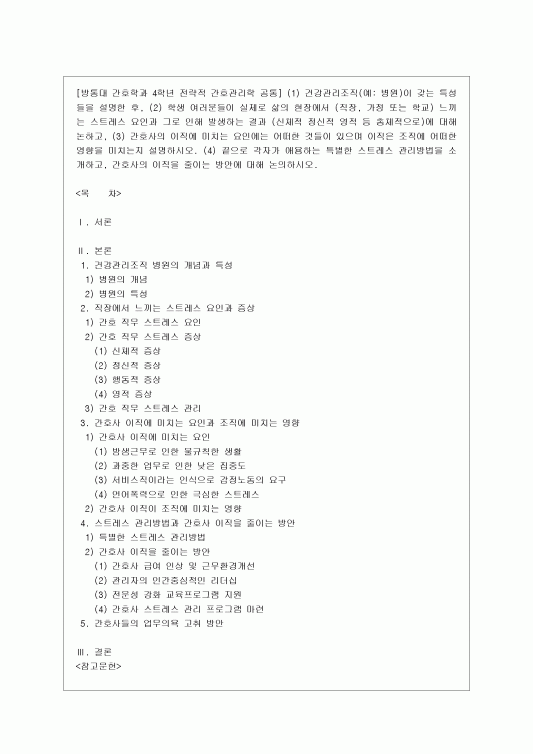 [전략적 간호관리학 공통] (1) 건강관리조직(예: 병원)이 갖는 특성 (2) 삶의 현장에서 스트레스 요인과 결과 (3) 간호사의 이직 요인과 조직에 미치는 영향 (4) 특별한 스트레스 관리방안
