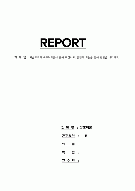 매슬로우(매슬로/Maslow)의 욕구위계론에 관해 작성하고, 본인의 의견을 통해 결론을 내시오