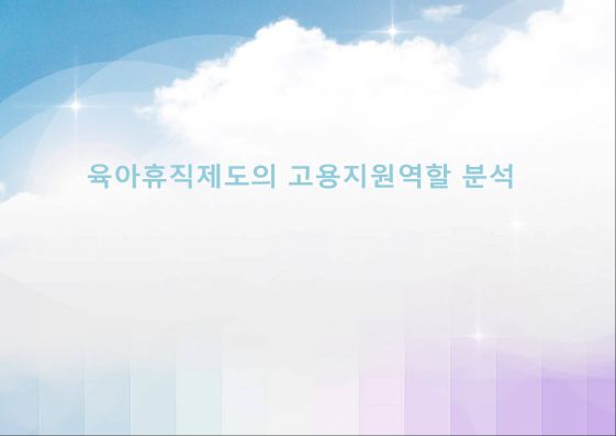 육아휴직제도의 고용지원역할 분석 (육아휴직에 대한 이해, 육아휴직제도 활용현황 및 직장복귀현황, 육아휴직제도 고용지원역할 쟁점 & 문제점).PPT자료