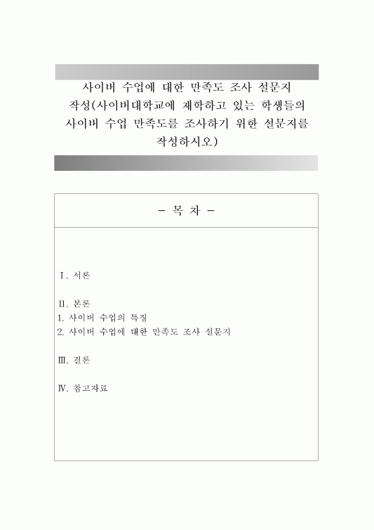 사이버 수업에 대한 만족도 조사 설문지 작성 -사이버대학교에 재학하고 있는 학생들의 사이버 수업 만족도를 조사하기 위한 설문지를 작성하시오 (사이버 수업의 특징, 만족도 조사 설문지)