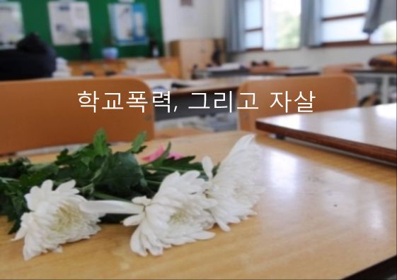 <학교폭력, 그리고 자살> 유형, 대응현황, 해결방안, 문제점.pptx