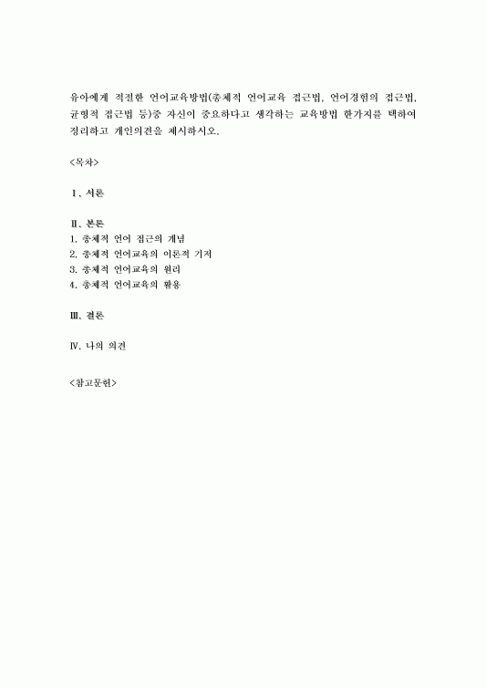 유아에게 적절한 언어교육방법(총체적 언어교육 접근법, 언어경험의 접근법, 균형적 접근법 등)중 자신이 중요하다고 생각하는 교육방법 한가지를 택하여 정리하고 개인의견을 제시 - 총체적 언어교육