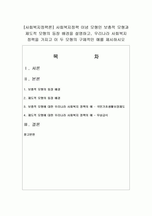 [사회복지정책론] 사회복지정책 이념 모형인 보충적 모형과 제도적 모형의 등장 배경을 설명하고,  우리나라 사회복지 정책을 가지고 이 두 모형의 구체적인 예를 제시하시오