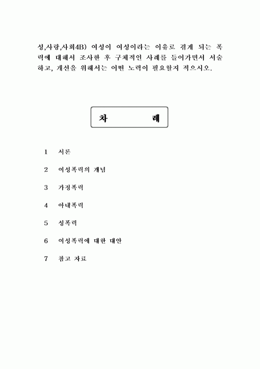 성,사랑,사회4B) 여성이 여성이라는 이유로 겪게 되는 폭력에 대해서 조사한 후 구체적인 사례를 들어가면서 서술하고, 개선을 위해 어떤 노력이 필요할지 적으시오 (여성폭력, 가정폭력, 아내폭력, 성폭력)