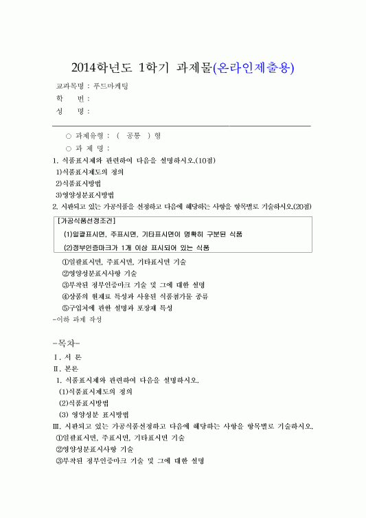 푸드마케팅 1. 식품표시제와 관련하여 다음을 설명하시오.(10점) 2. 시판되고 있는 가공식품을 선정하고 다음에 해당하는 사항을 항목별로 기술하시오.(20점)