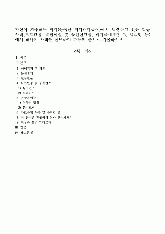 자신이 거주하는 지역(등록한 지역대학중심)에서 발생하고 있는 갈등사례(도로건설, 발전시설 및 송전선건설, 폐기물매립장 및 납골당 등)에서 하나의 사례를 선택하여 다음의 순서로 기술