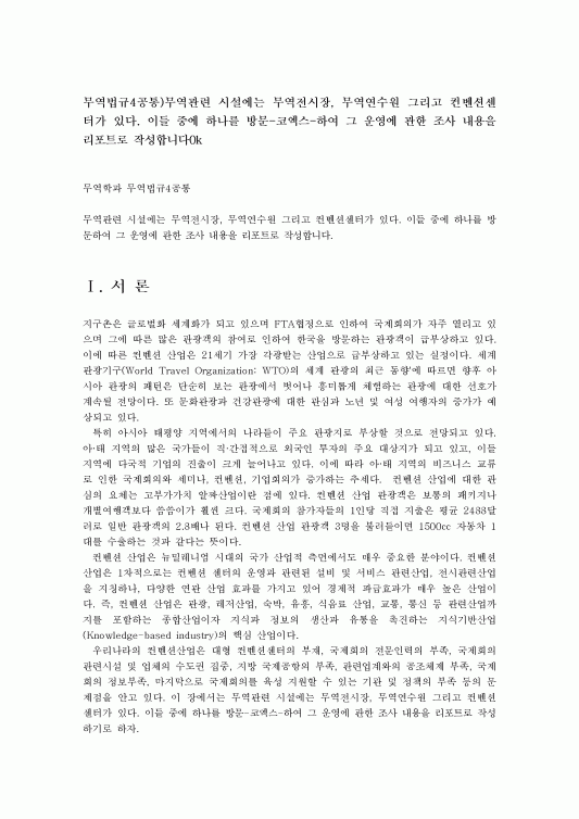 무역법규4공통)무역관련 시설에는 무역전시장, 무역연수원 그리고 컨벤션센터가 있다. 이들 중에 하나를 방문-코엑스-하여 그 운영에 관한 조사 내용을 리포트로 작성0k