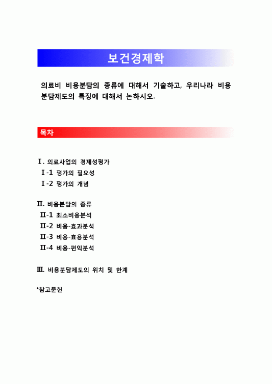 [보건경제학]의료비 비용분담의 종류에 대해서 기술하고, 우리나라 비용분담제도의 특징에 대해서 논하시오 (의료사업의 경제성평가, 비용분담의 종류, 비용분담제도의 위치 및 한계)