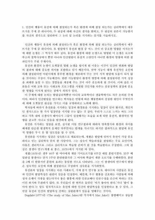 인간과심리인간의 행동이 유전에 의해 결정되는가 혹은 환경에 의해 결정 되는가의 두 관점에 대해 자신의 생각을 밝히고, 두 관점의 공존이 가능한지 정리하여 논리와 지지하는 증거를 서술!!!