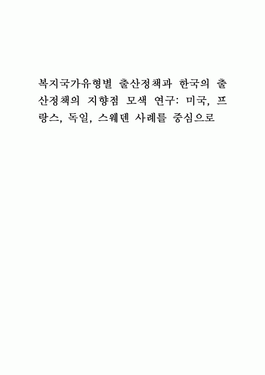 복지국가유형별 출산정책과 한국의 출산정책의 지향점 모색 연구 - 미국, 프랑스, 독일, 스웨덴 사례를 중심으로