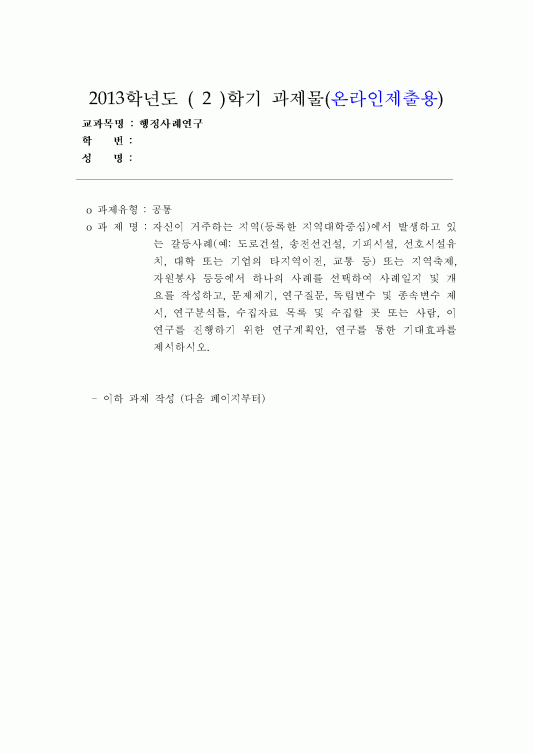 거주하는 지역(지역대학중심)에서 발생하고 있는 갈등사례나 지역축제, 자원봉사 등 사례를 선택하여 사례일지 및 개요 작성, 문제제기, 연구질문, 독립변수 및 종속변수 제시, 연구분석틀, 수집자료  연구 기대효과